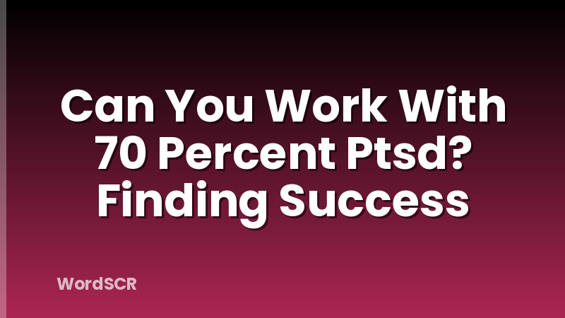 Can You Work With 70 Percent Ptsd? Finding Success | WordSCR