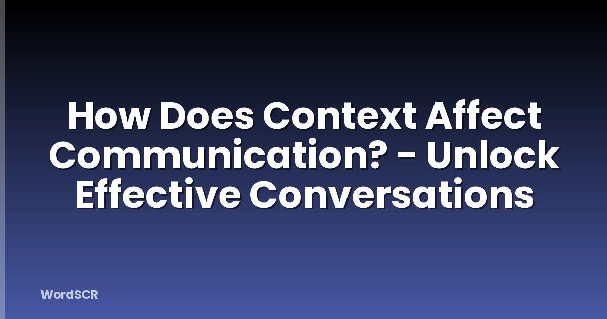 How Does Context Affect Communication? - Unlock Effective Conversations | WordSCR