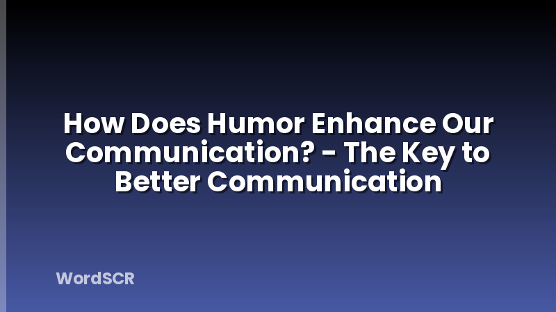 How Does Humor Enhance Our Communication? - The Key To Better ...