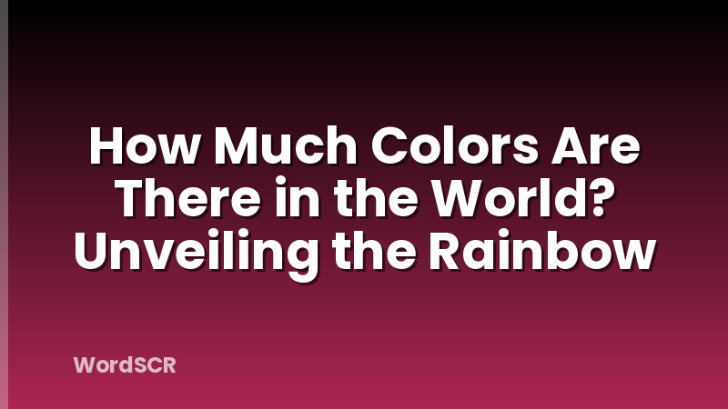 How Much Colors Are There In The World? Unveiling The Rainbow | WordSCR