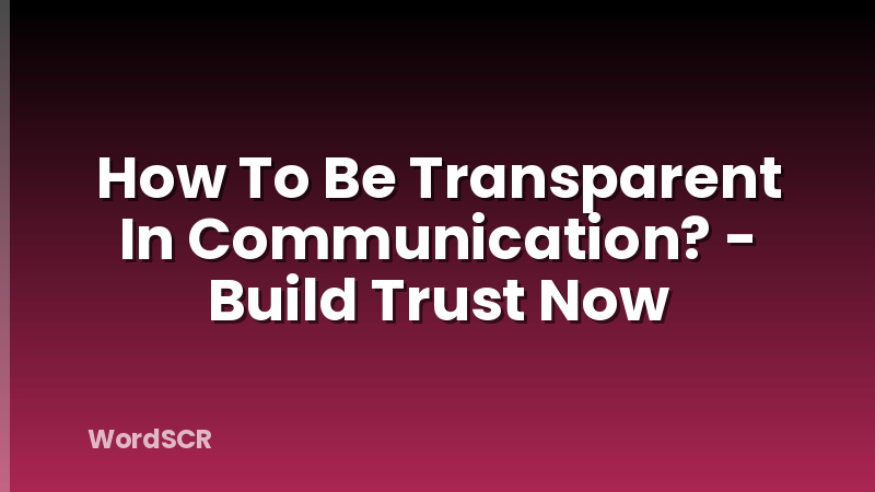 How To Be Transparent In Communication? - Build Trust Now | WordSCR