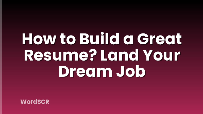 How To Build A Great Resume? Land Your Dream Job | WordSCR