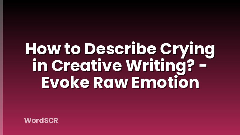 How To Describe Crying In Creative Writing? - Evoke Raw Emotion | WordSCR
