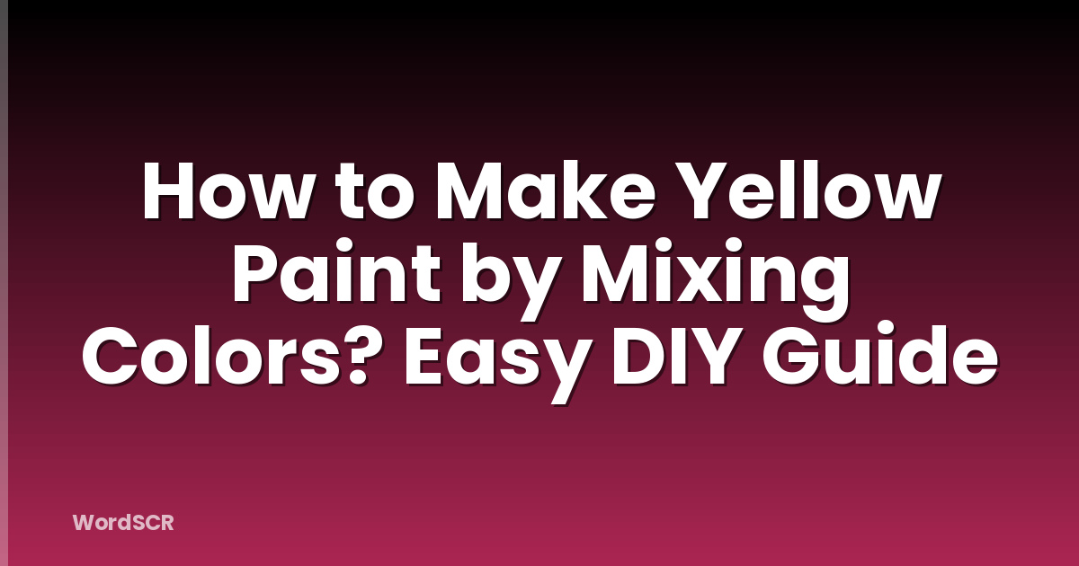 How To Make Yellow Paint By Mixing Colors? Easy DIY Guide | WordSCR