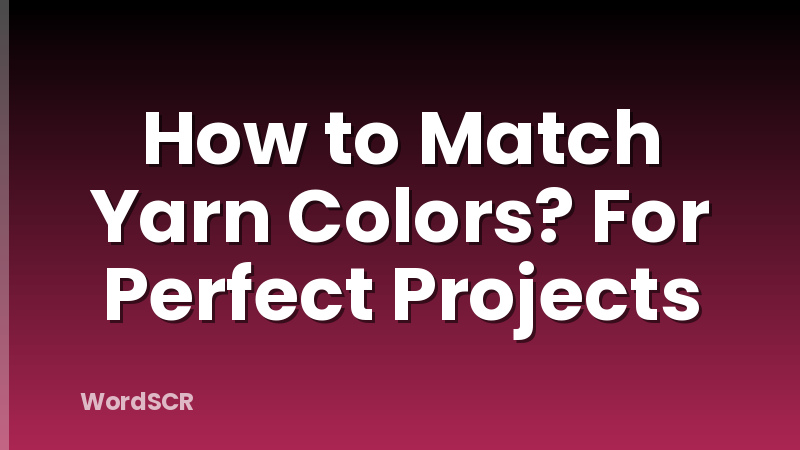 How To Match Yarn Colors? For Perfect Projects | WordSCR