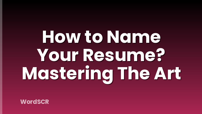 How To Name Your Resume? Mastering The Art | WordSCR