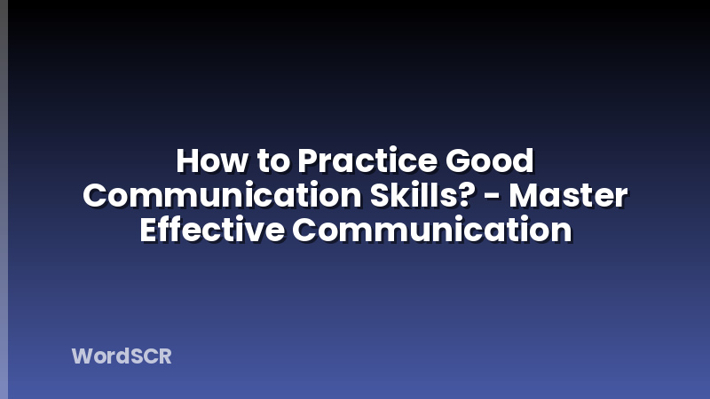 How To Practice Good Communication Skills? - Master Effective ...