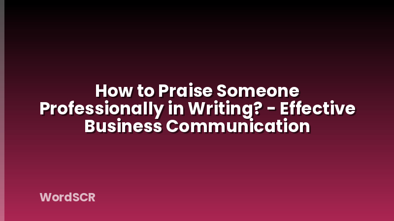 How To Praise Someone Professionally In Writing? - Effective Business ...