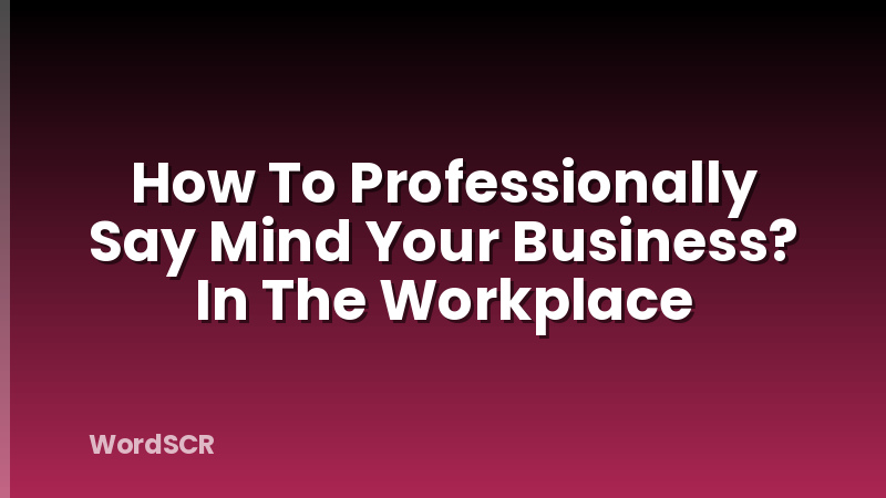 How To Professionally Say Mind Your Business? In The Workplace | WordSCR