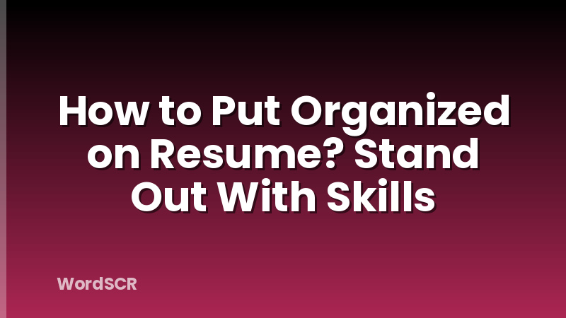 How To Put Organized On Resume? Stand Out With Skills | WordSCR