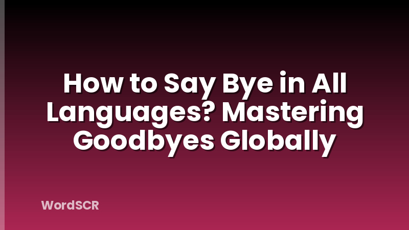 How To Say Bye In All Languages? Mastering Goodbyes Globally | WordSCR