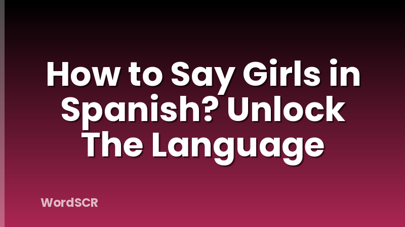 How To Say Girls In Spanish? Unlock The Language | WordSCR