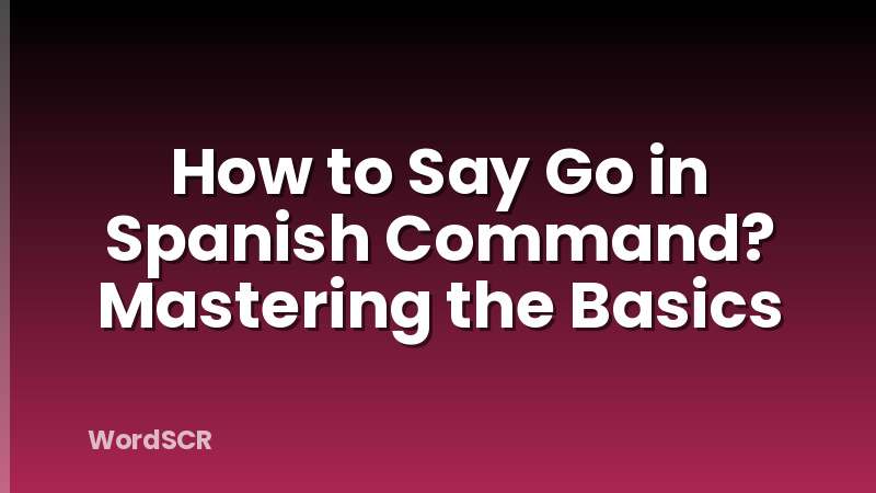 How To Say Go In Spanish Command? Mastering The Basics | WordSCR