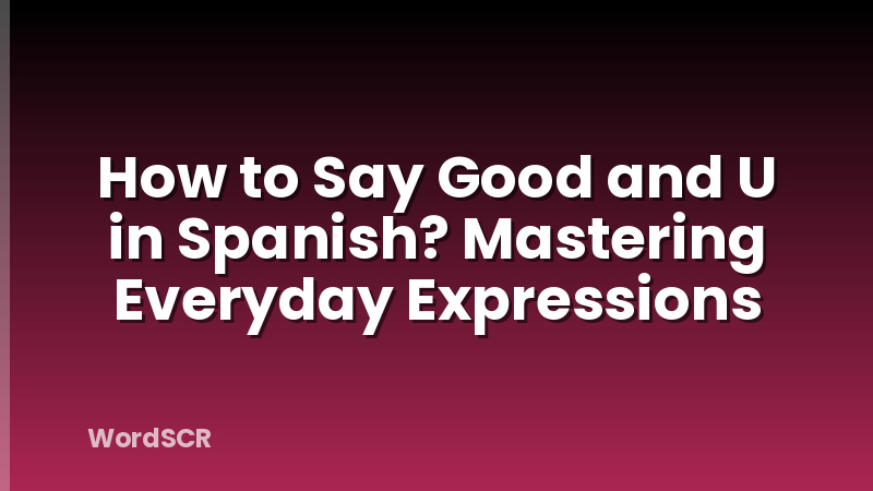 How To Say Good And U In Spanish? Mastering Everyday Expressions | WordSCR