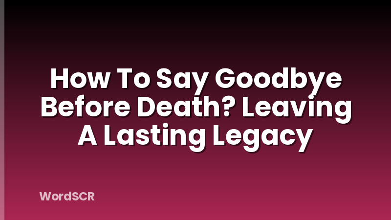 How To Say Goodbye Before Death? Leaving A Lasting Legacy | WordSCR