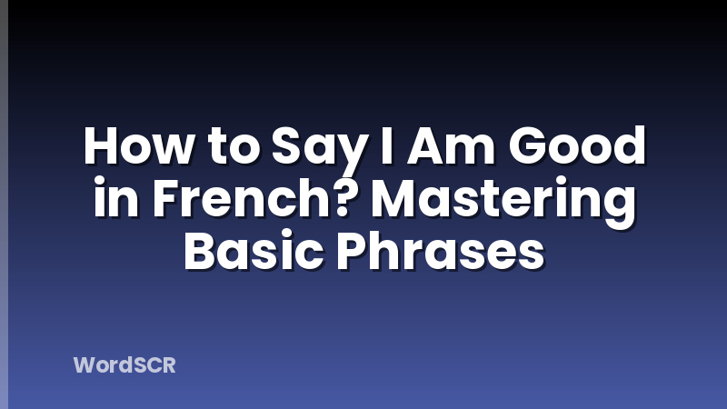 How To Say I Am Good In French? Mastering Basic Phrases | WordSCR
