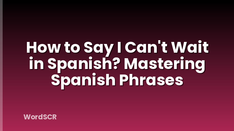 How To Say I Can't Wait In Spanish? Mastering Spanish Phrases | WordSCR