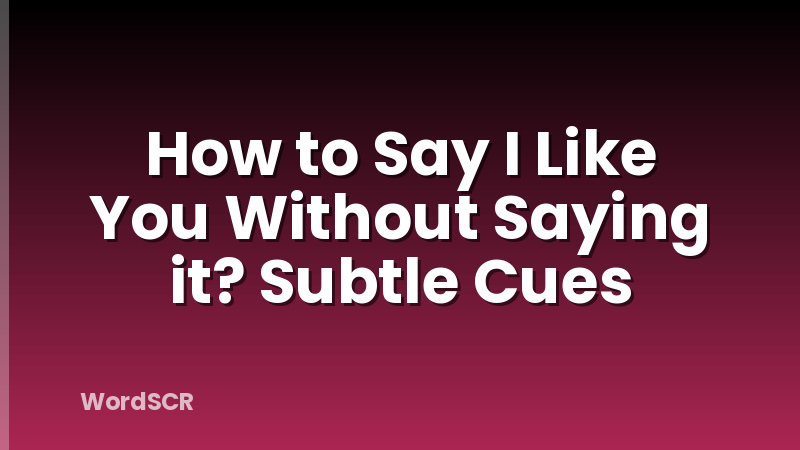 How To Say I Like You Without Saying It? Subtle Cues | WordSCR