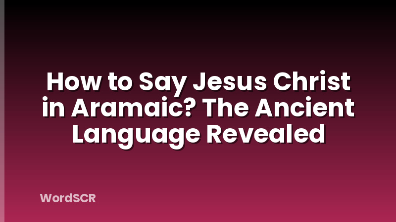 How To Say Jesus Christ In Aramaic? The Ancient Language Revealed | WordSCR