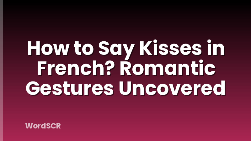 How To Say Kisses In French? Romantic Gestures Uncovered | WordSCR