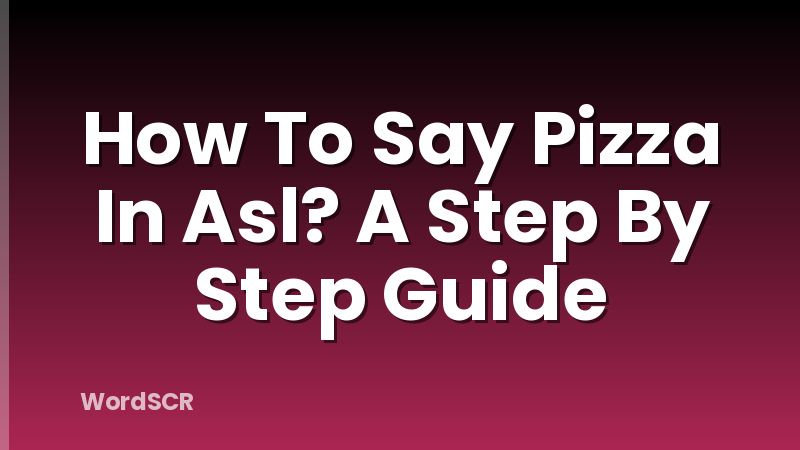 How To Say Pizza In Asl? A Step By Step Guide | WordSCR