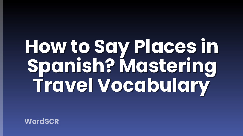 How To Say Places In Spanish? Mastering Travel Vocabulary | WordSCR