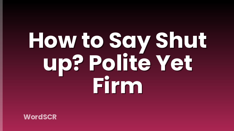 How To Say Shut Up? Polite Yet Firm | WordSCR