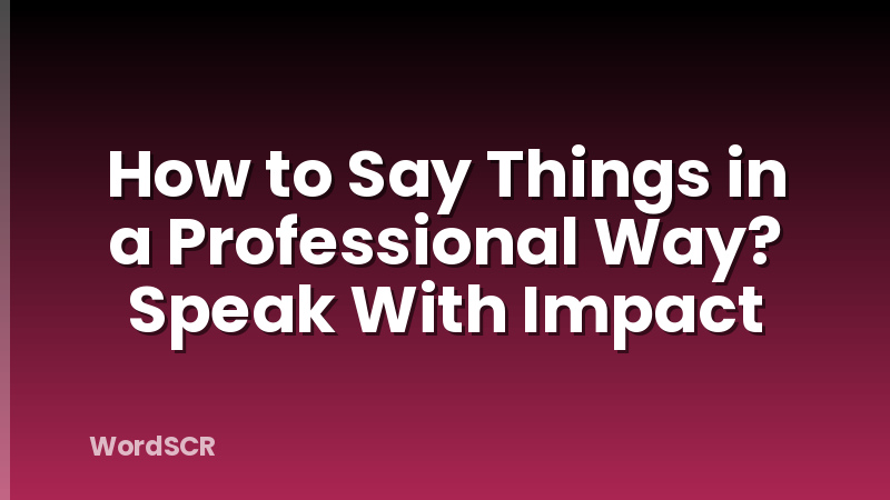 How To Say Things In A Professional Way? Speak With Impact | WordSCR
