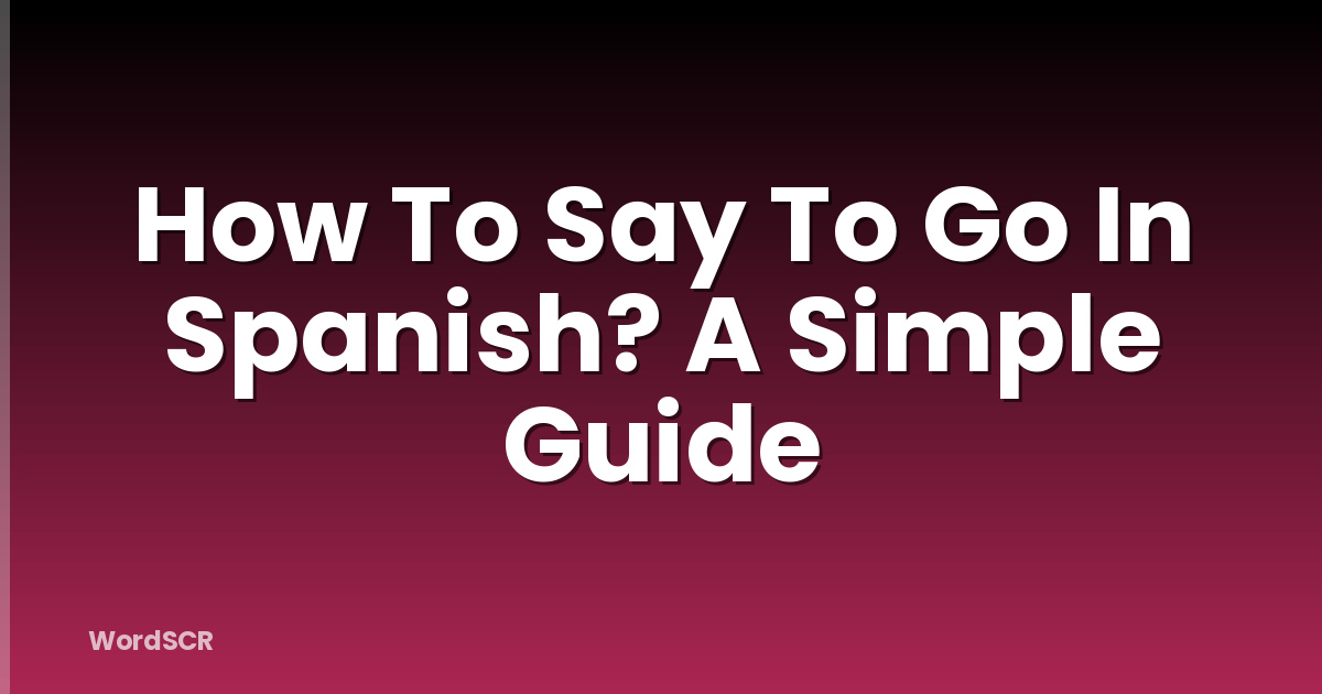 How To Say To Go In Spanish? A Simple Guide | WordSCR