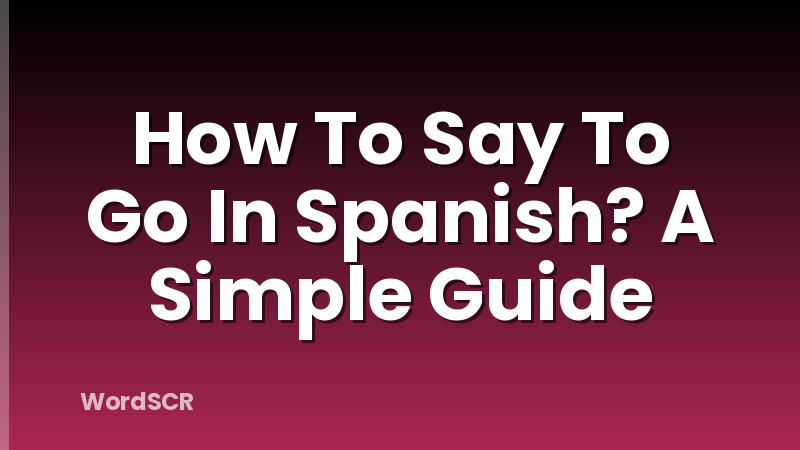How To Say To Go In Spanish? A Simple Guide | WordSCR