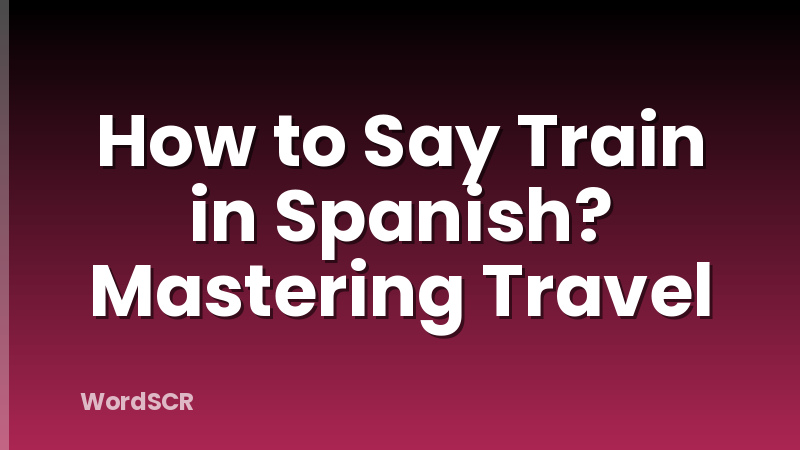 How To Say Train In Spanish? Mastering Travel | WordSCR