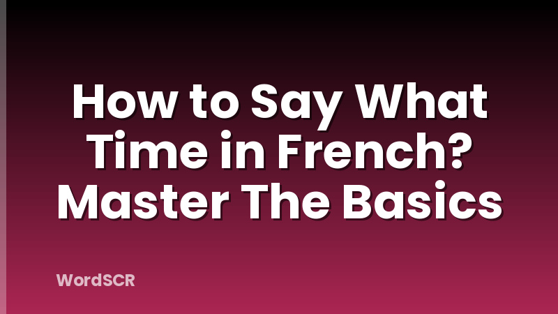 How To Say What Time In French? Master The Basics | WordSCR