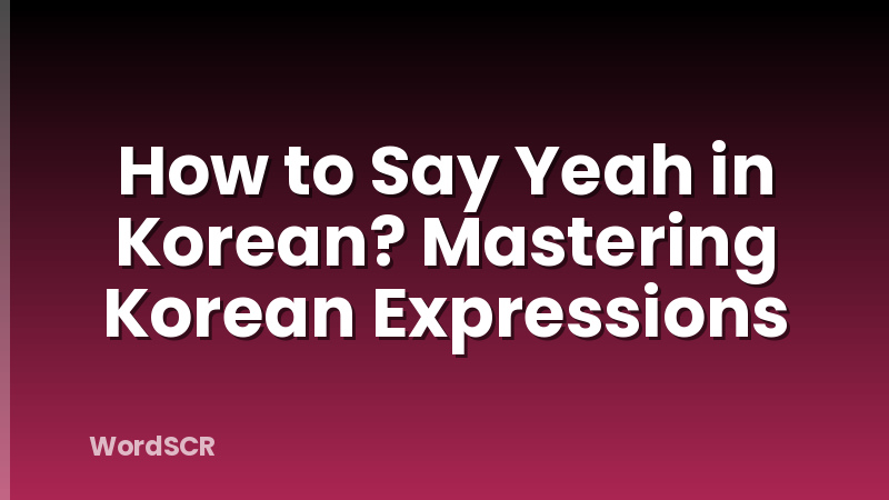 How To Say Yeah In Korean? Mastering Korean Expressions | WordSCR