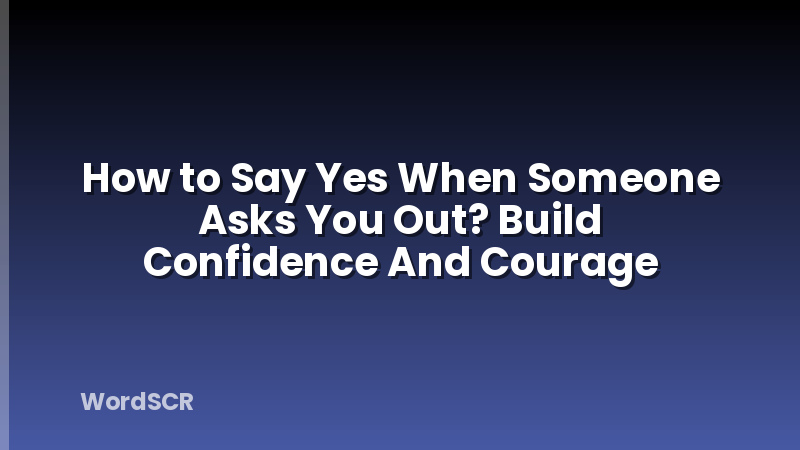 How To Say Yes When Someone Asks You Out? Build Confidence And Courage ...