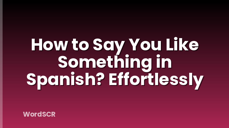 How To Say You Like Something In Spanish? Effortlessly | WordSCR