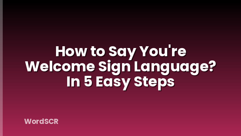 How To Say You're Welcome Sign Language? In 5 Easy Steps | WordSCR