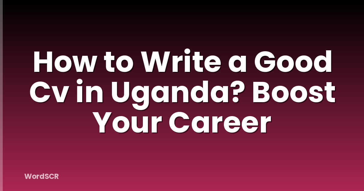 How To Write A Good Cv In Uganda? Boost Your Career | WordSCR