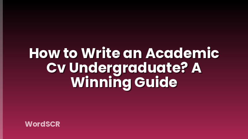 How To Write An Academic Cv Undergraduate? A Winning Guide | WordSCR