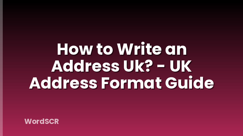 How To Write An Address Uk? - UK Address Format Guide | WordSCR