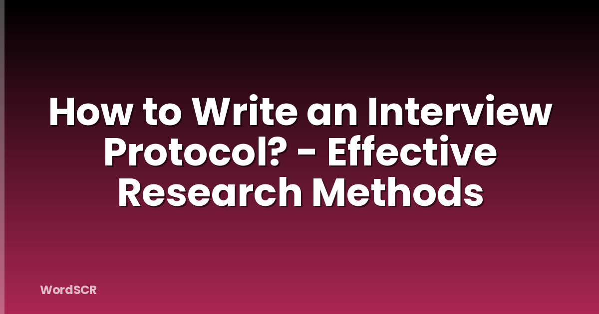 How To Write An Interview Protocol? - Effective Research Methods | WordSCR