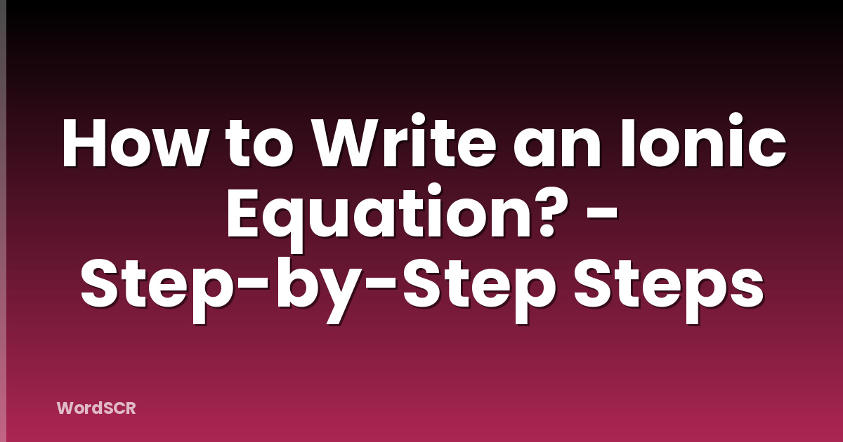 How To Write An Ionic Equation? - Step-by-Step Steps | WordSCR