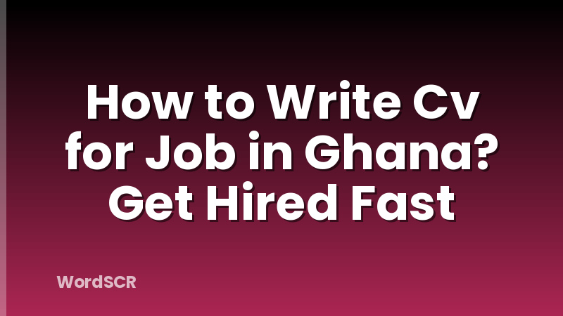 How To Write Cv For Job In Ghana? Get Hired Fast | WordSCR