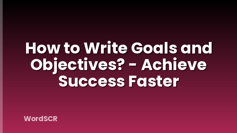 How To Write Goals And Objectives? - Achieve Success Faster | WordSCR