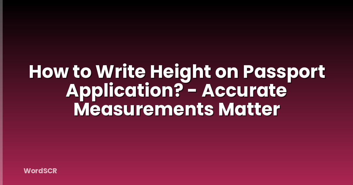 How To Write Height On Passport Application? - Accurate Measurements ...