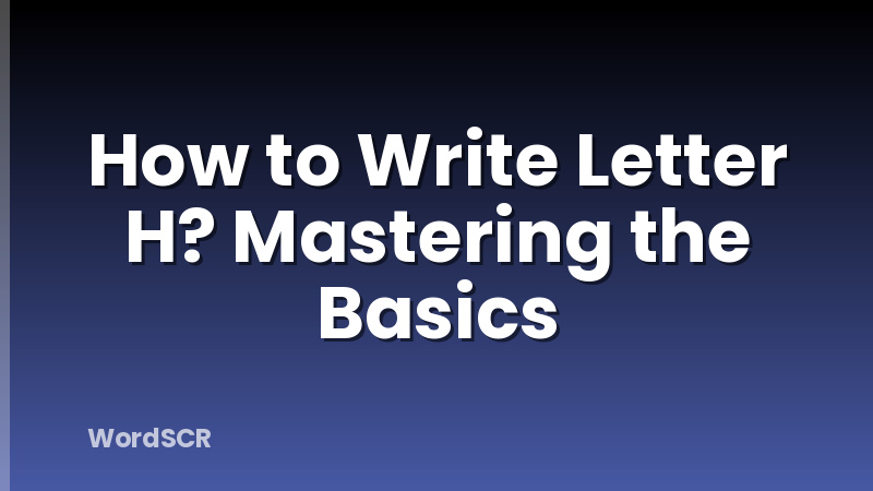 How To Write Letter H? Mastering The Basics | WordSCR