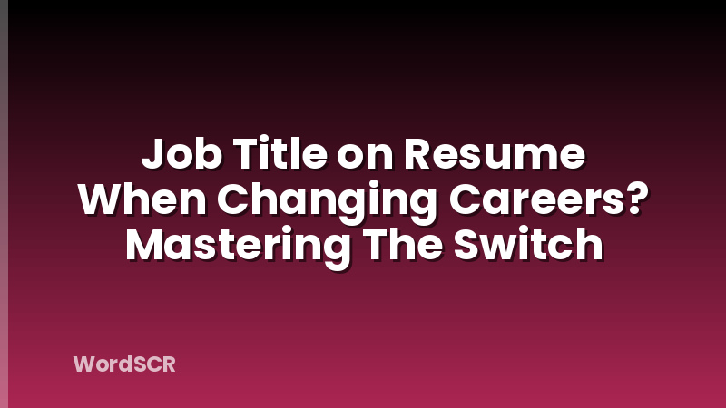 Job Title On Resume When Changing Careers? Mastering The Switch | WordSCR