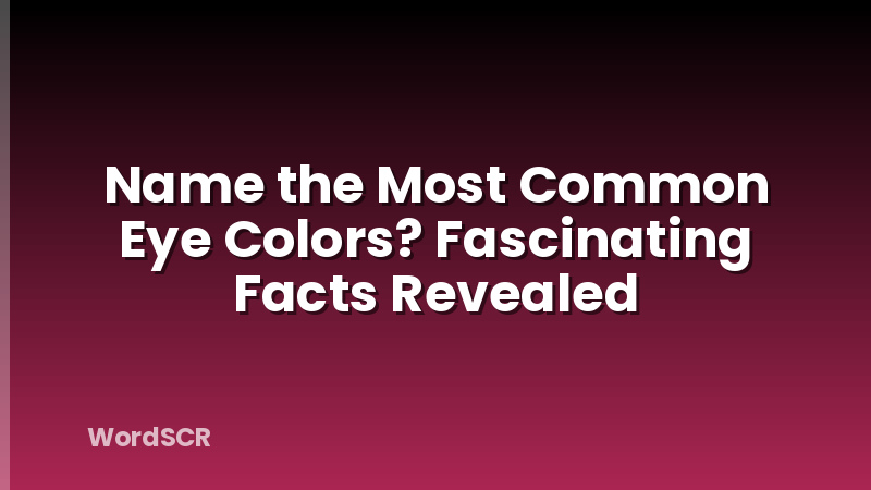 Name The Most Common Eye Colors? Fascinating Facts Revealed | WordSCR