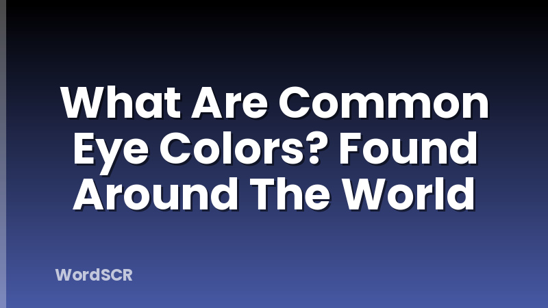 What Are Common Eye Colors? Found Around The World | WordSCR
