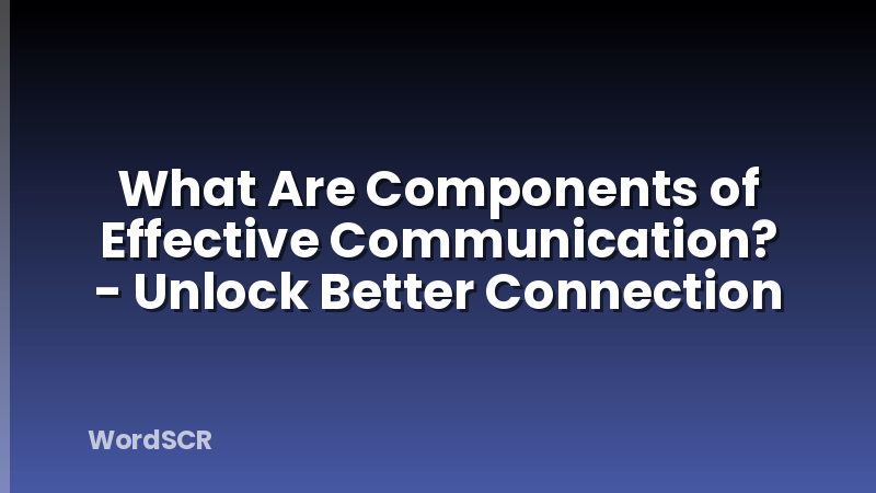 What Are Components Of Effective Communication? - Unlock Better ...