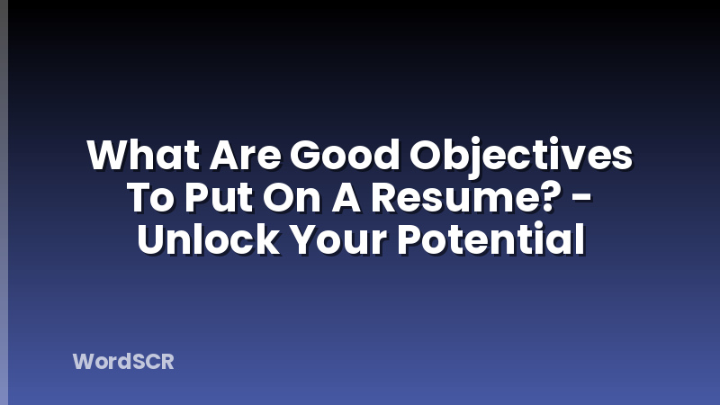 What Are Good Objectives To Put On A Resume? - Unlock Your Potential ...